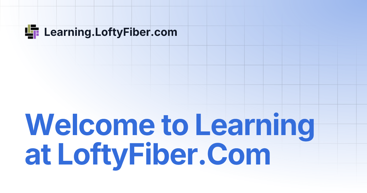Welcome to Learning at LoftyFiber.Com | Learning.LoftyFiber.com