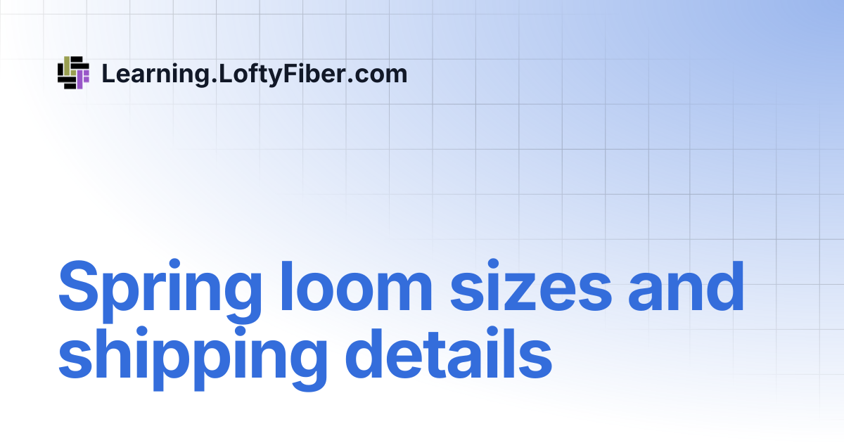 Spring loom sizes and shipping details | Learning.LoftyFiber.com
