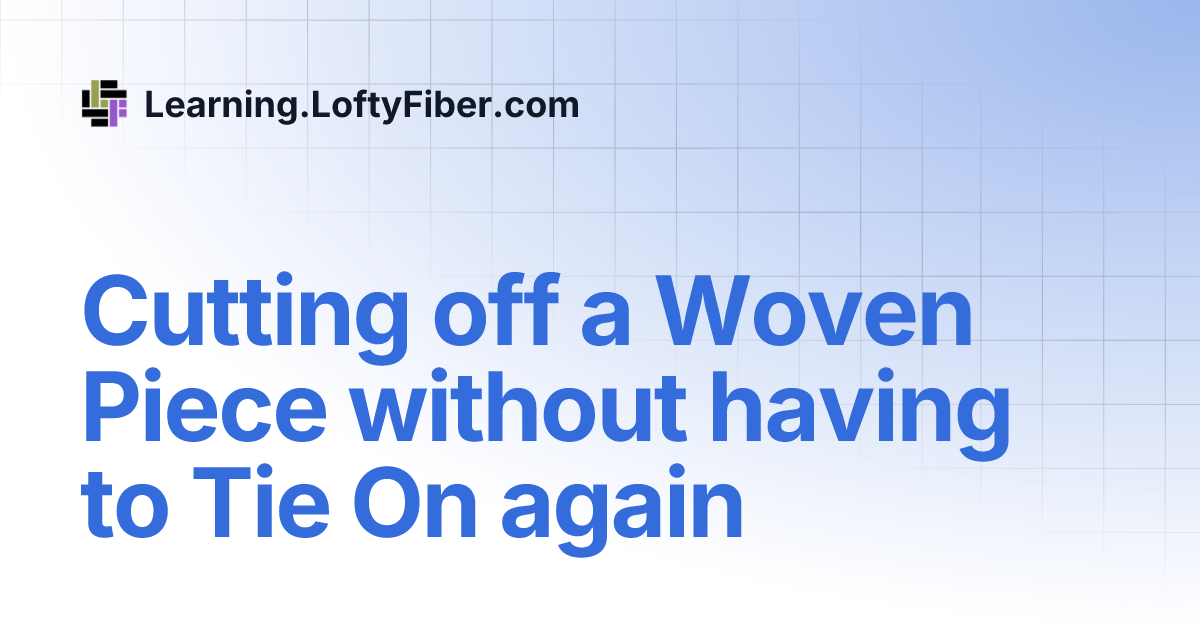 Cutting off a Woven Piece without having to Tie On again | Learning.LoftyFiber.com