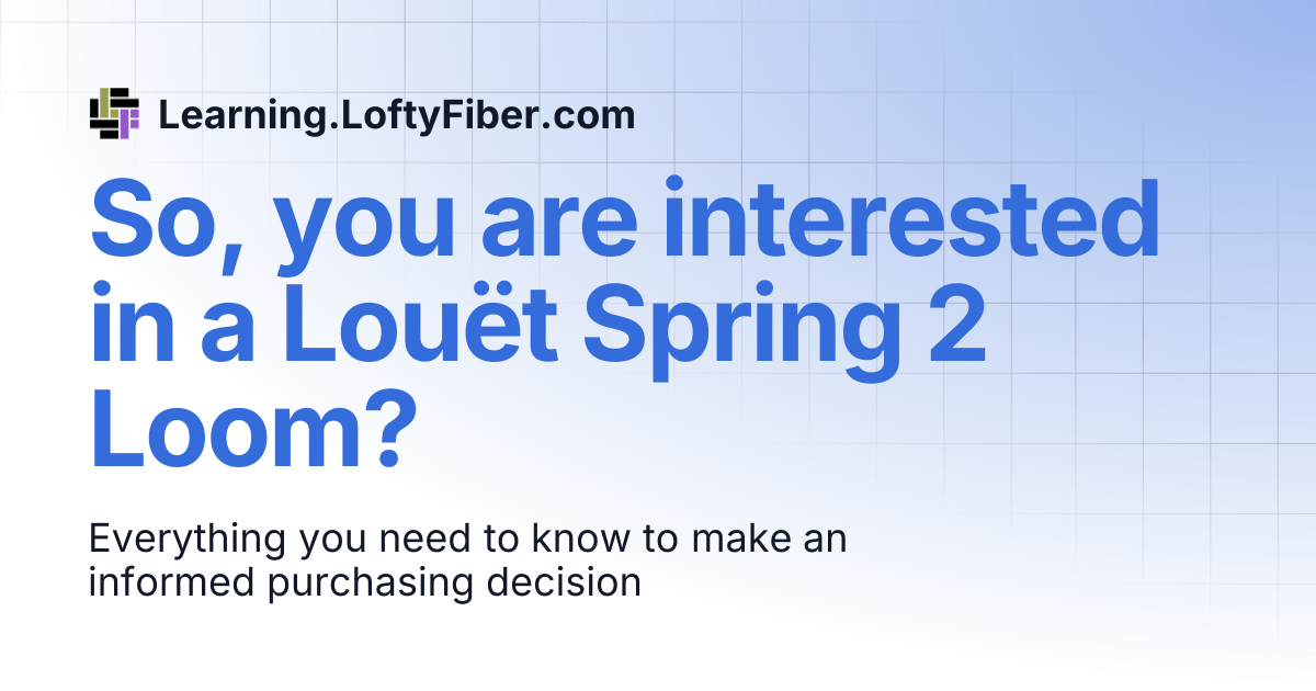 So, you are interested in a Louët Spring 2 Loom? | Learning.LoftyFiber.com