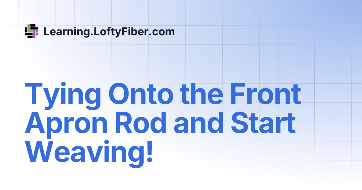 Tying Onto the Front Apron Rod and Start Weaving! | Learning.LoftyFiber.com
